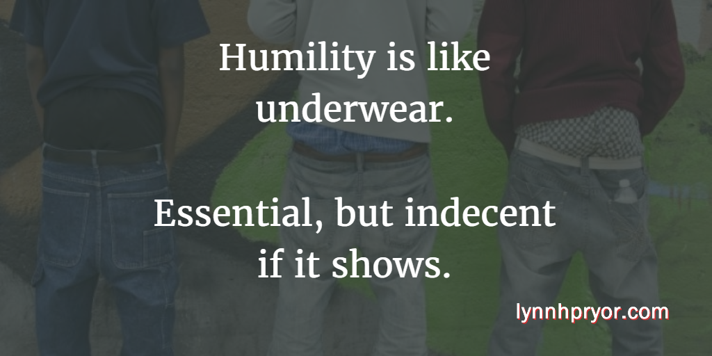 Humility is Like Underwear … – Lynn Pryor