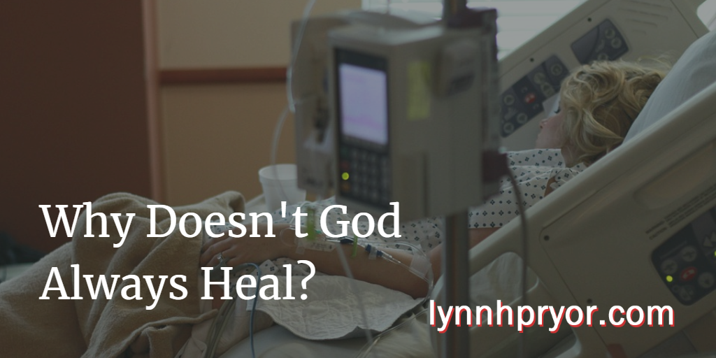 Why Doesn’t God Always Heal? – Lynn Pryor
