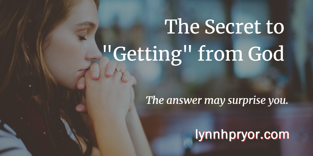 The Secret to “Getting” from God – Lynn Pryor
