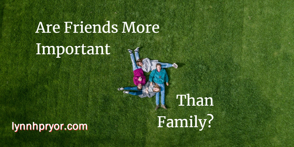 Are Friends More Important Than Family? – Lynn Pryor