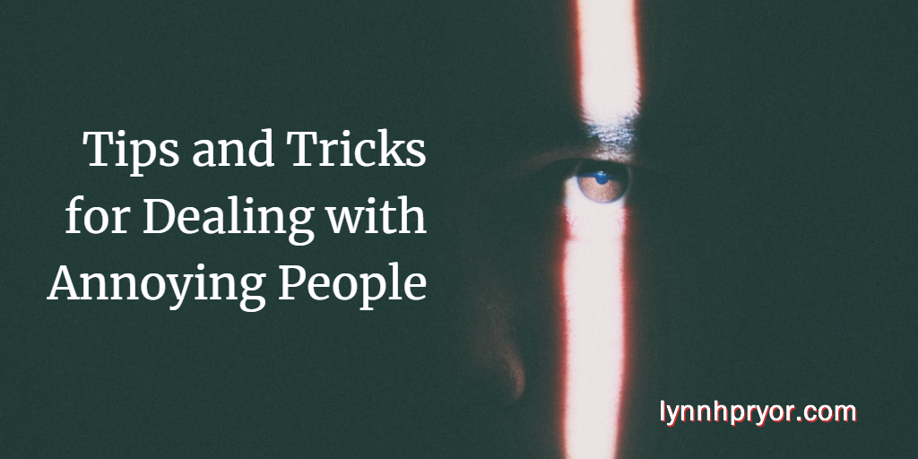 Tips and Tricks for Dealing with Annoying People – Lynn Pryor