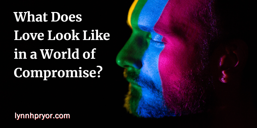 What Does Love Look Like in a World of Compromise? – Lynn Pryor