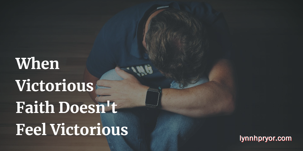 When Victorious Faith Doesn’t Feel Victorious – Lynn Pryor