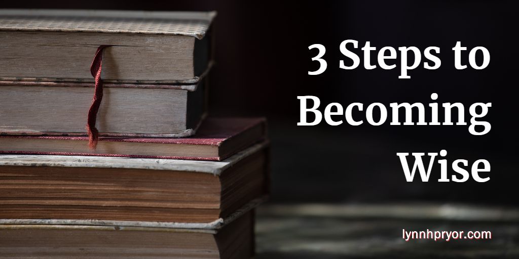 3 Steps to Becoming Wise – Lynn Pryor