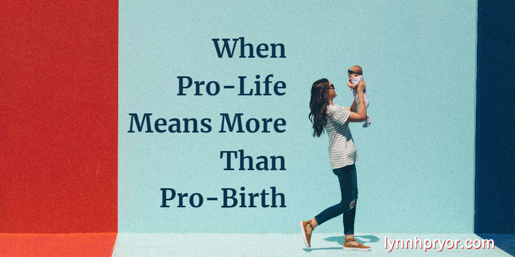 When Pro-Life Means More Than Pro-Birth – Lynn Pryor