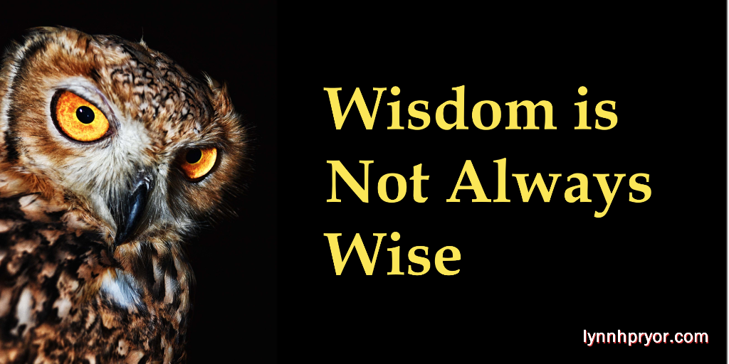 Wisdom is Not Always Wise – Lynn Pryor