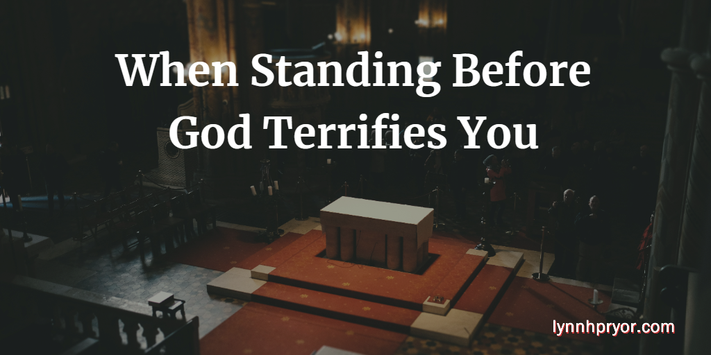 When Standing Before God Terrifies You – Lynn Pryor