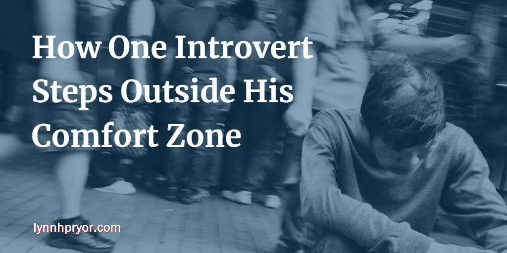 How One Introvert Steps Outside His Comfort Zone – Lynn Pryor