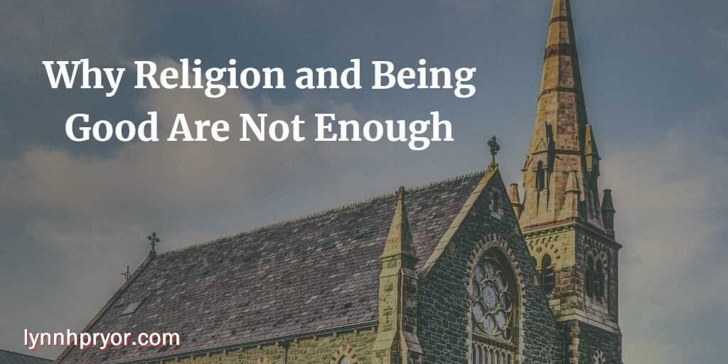Why Religion and Being Good Are Not Enough – Lynn Pryor